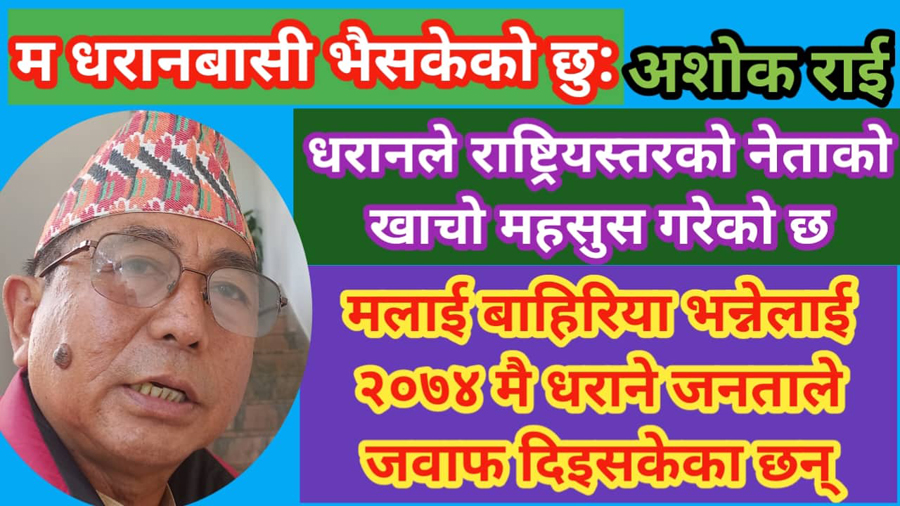 म धरानबासी भैसके, यो क्षेत्रले राष्ट्रियस्तरको नेताको खाँचो महशुस गरेको ...